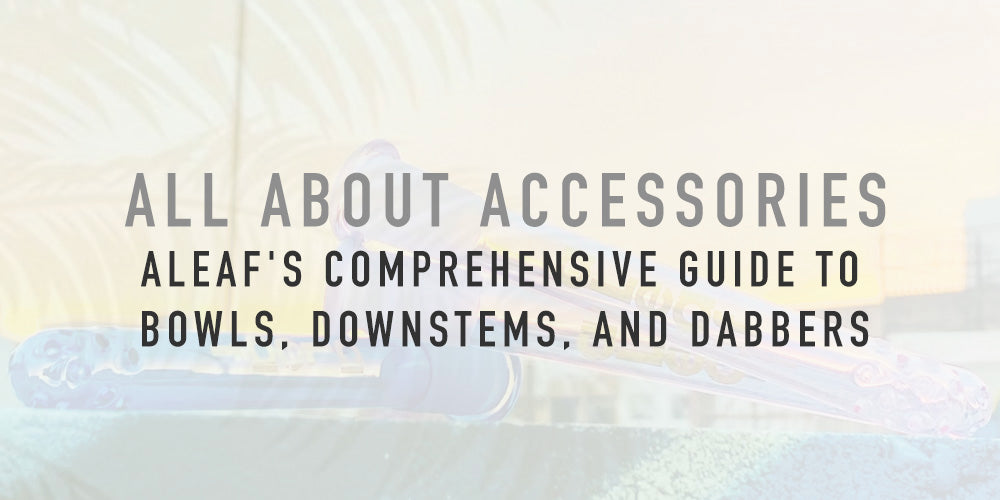 All About Accessories: aLeaf's Comprehensive Guide to Bowls, Downstems ...